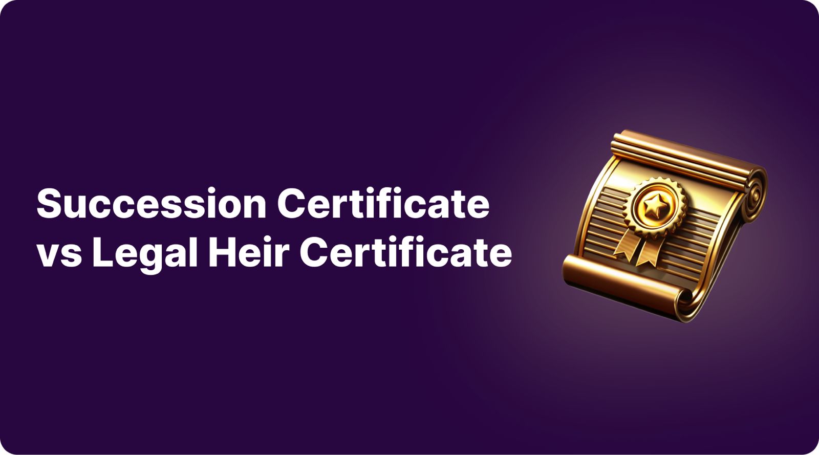 Succession Certificate vs Legal Heir Certificate? Guide to Choose the Right One for NRIs